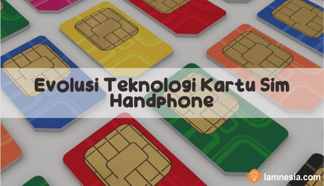 Evolusi Teknologi Kartu Sim Handphone di Indonesia - Lamnesia Media